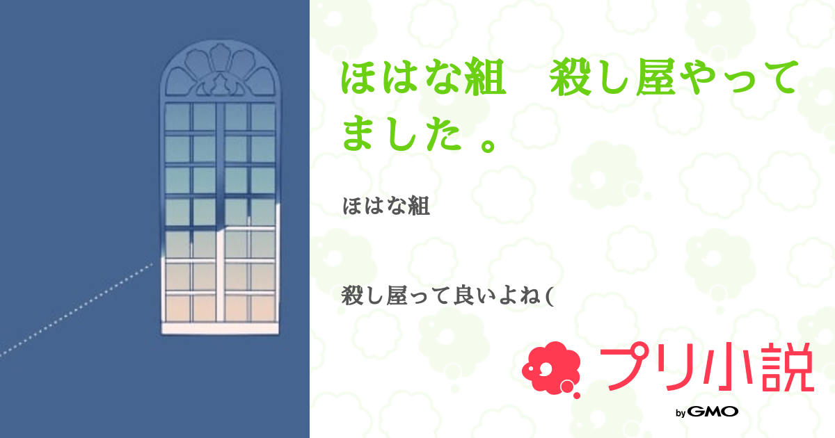 ほはな組 殺し屋やってました 。 全4話 【連載中】（雲月ヒハル推し尊い一生スランプ同担拒否多めさんの小説） 無料スマホ夢小説